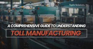 What Is Toll Manufacturing? - Toplis Solutions Inc.